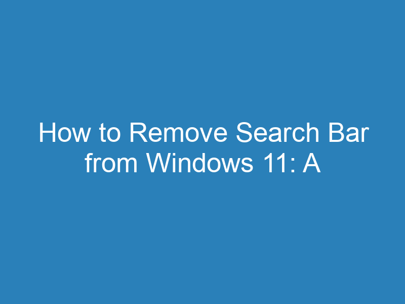 How to Remove Search Bar from Windows 11: A Step-by-Step Guide