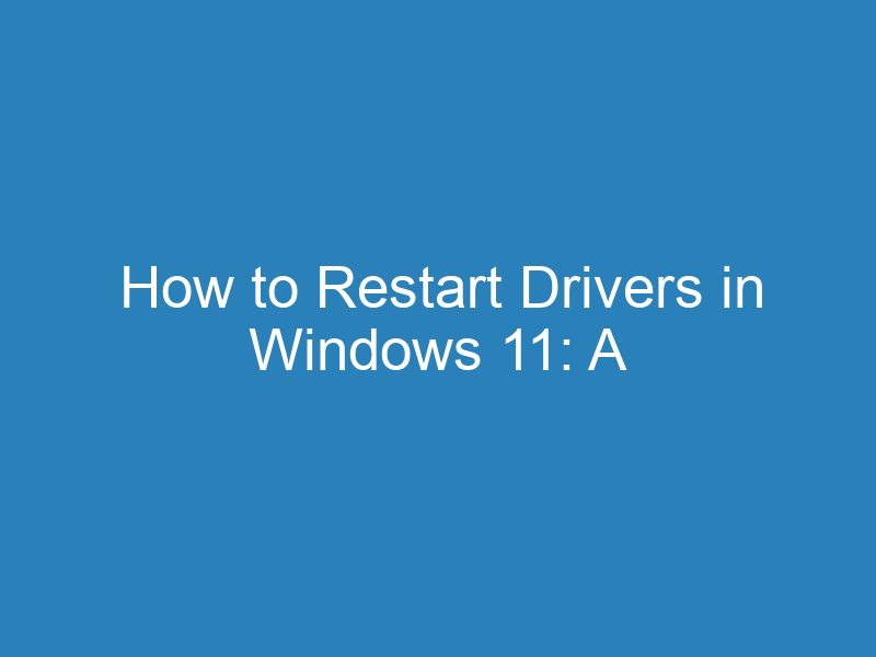 How to Restart Drivers in Windows 11: A Step-by-Step Guide