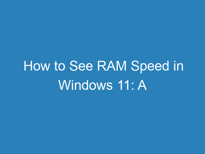 How to See RAM Speed in Windows 11: A Step-by-Step Guide