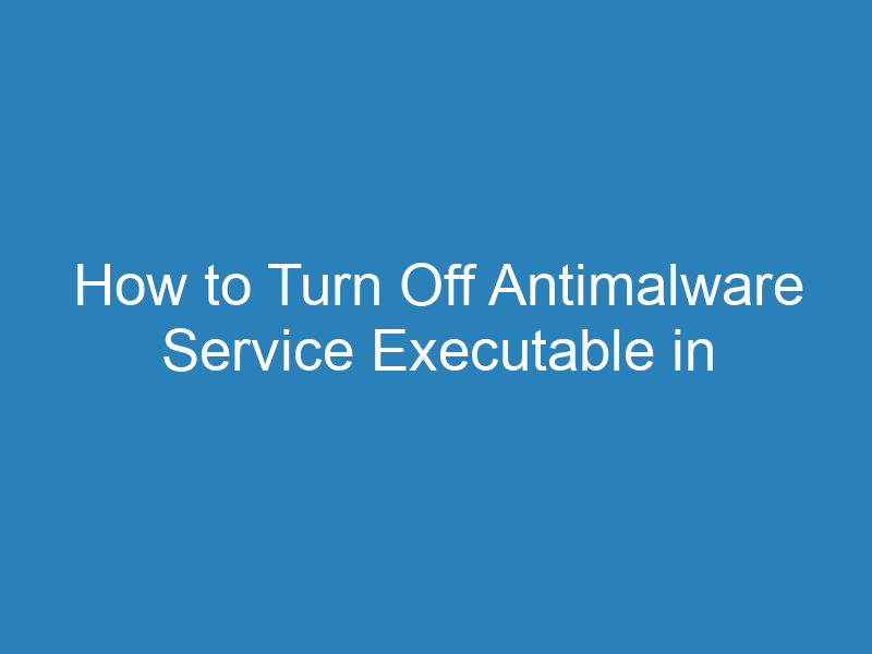 How to Turn Off Antimalware Service Executable in Windows 11: A Step-by-Step Guide