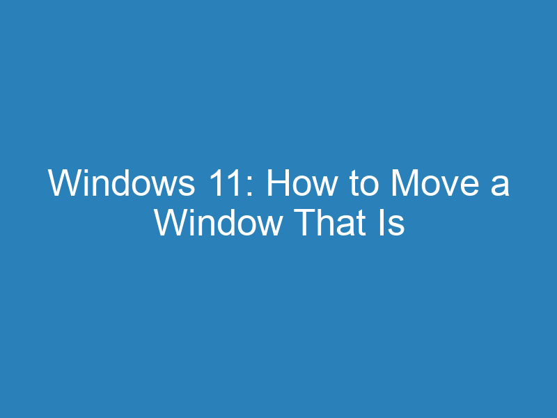 Windows 11: How to Move a Window That Is Off-Screen Easily